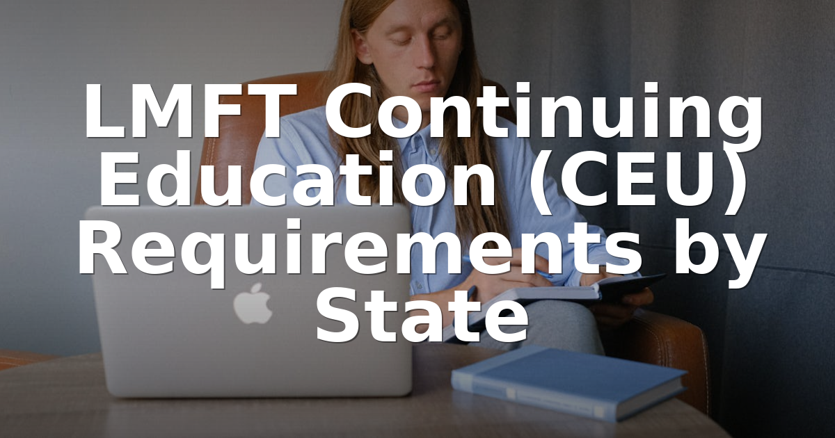 LMFT Continuing Education (CEU) Requirements by State [2026]